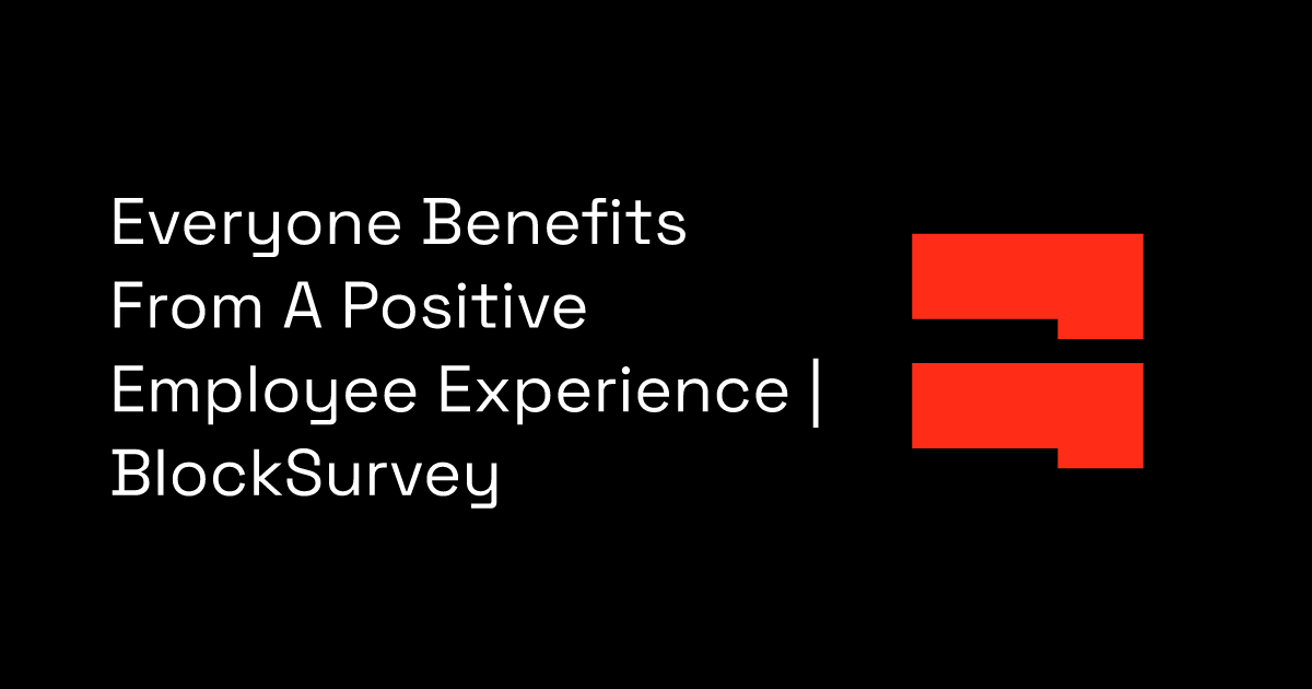 Everyone Benefits From A Positive Employee Experience | BlockSurvey