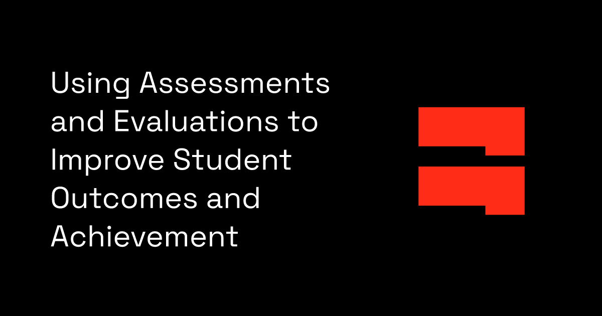 Using Assessments and Evaluations to Improve Student Outcomes and ...
